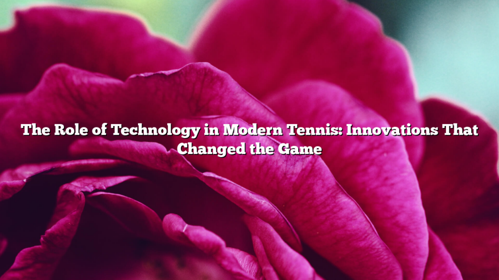 The Role of Technology in Modern Tennis: Innovations That Changed the ...